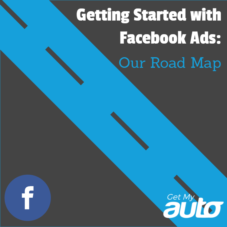 Getting Started with Facebook Ads: Our Road Map | Get My Auto
