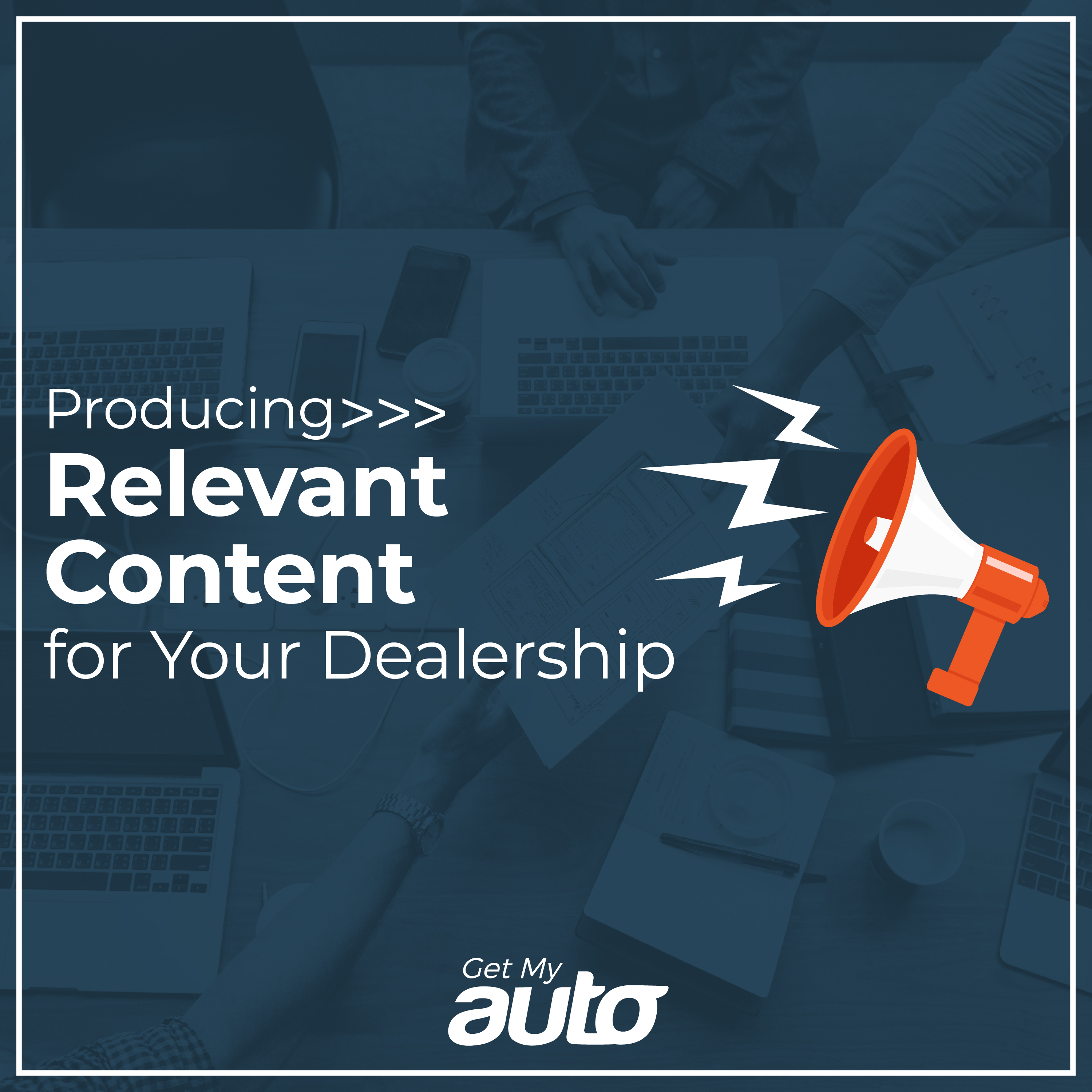 Producing Relevant Content for Your Dealership | Get My Auto